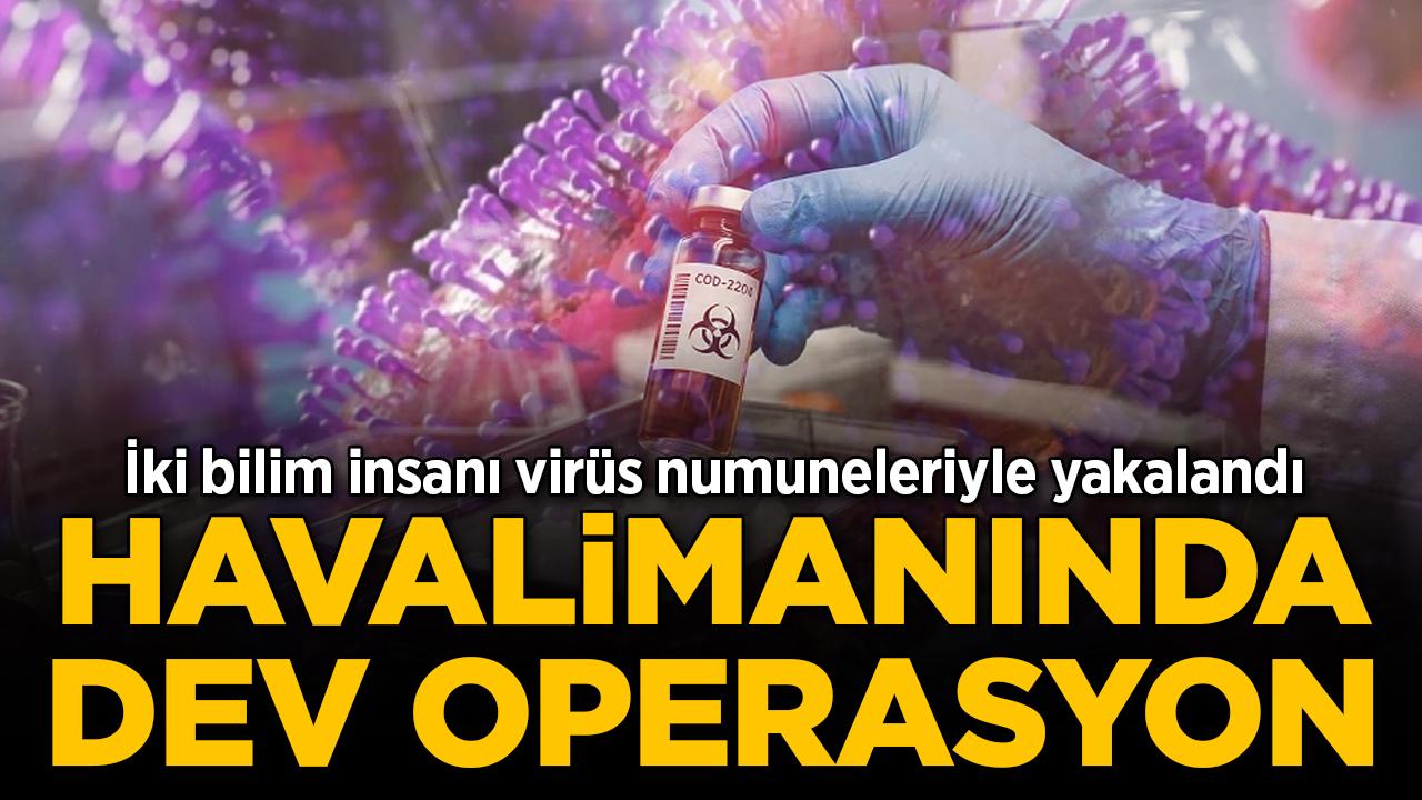 Havalimanında dev operasyon: İki bilim insanı virüs numuneleriyle ...